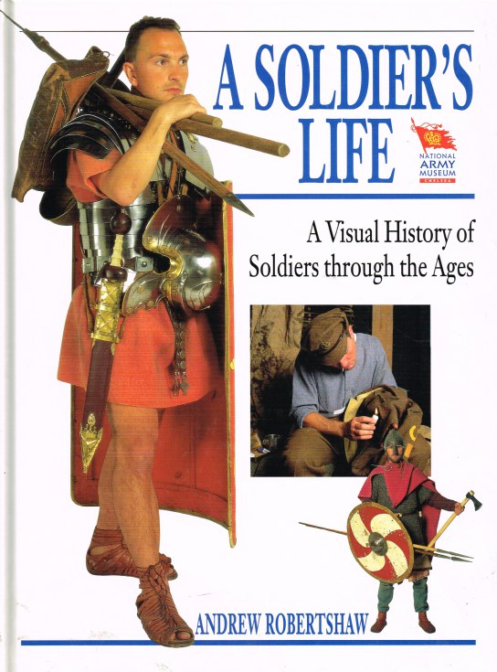 A SOLDIER'S LIFE : A VISUAL HISTORY OF SOLDIERS THROUGH THE AGES