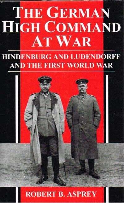THE GERMAN HIGH COMMAND AT WAR : HINDENBURG AND LUDENDORFF AND THE ...