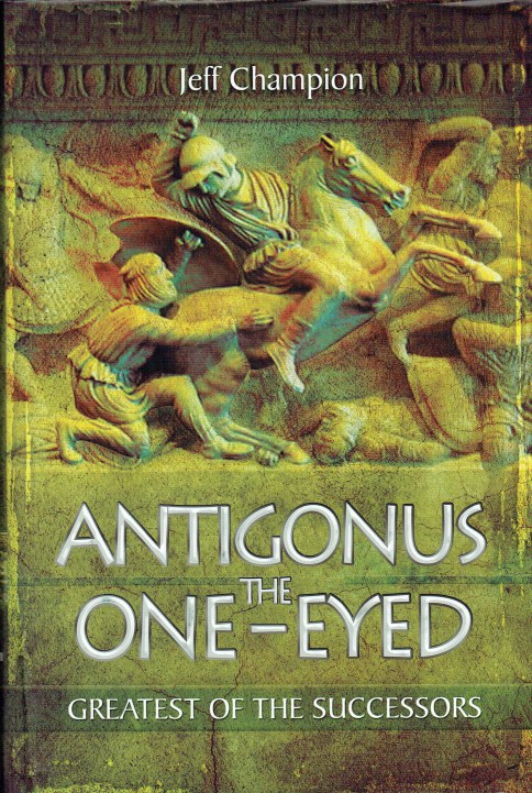 ANTIGONUS THE ONE-EYED : GREATEST OF THE SUCCESSORS