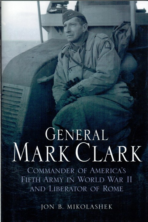 GENERAL MARK CLARK : COMMANDER OF US FIFTH ARMY AND LIBERATOR OF ROME