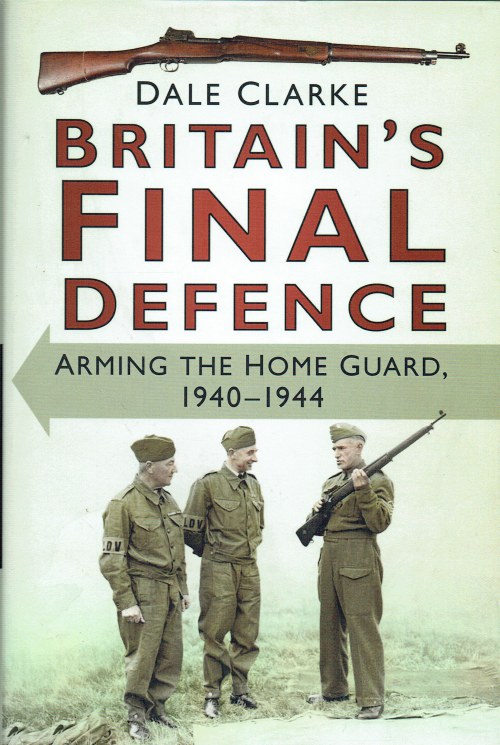 BRITAIN'S FINAL DEFENCE : ARMING THE HOME GUARD 1940-1944