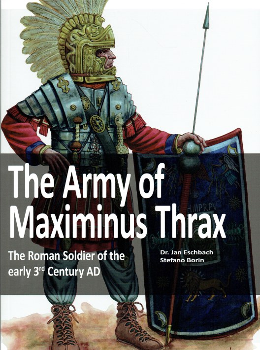 THE ARMY OF MAXIMINUS THRAX : THE ROMAN SOLDIER OF THE EARLY 3RD CENTURY AD