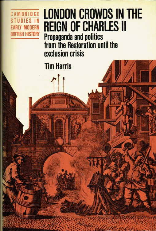 LONDON CROWDS IN THE REIGN OF CHARLES II : PROPAGANDA AND POLITICS FROM THE RESTORATION UNTIL ...