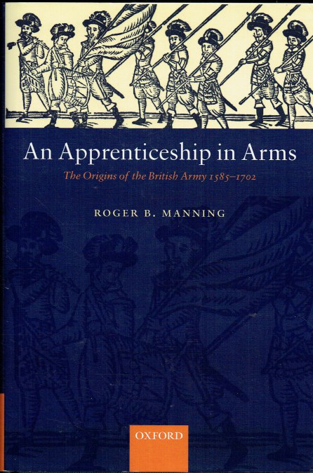 AN APPRENTICESHIP IN ARMS : THE ORIGINS OF THE BRITISH ARMY 1585-1702