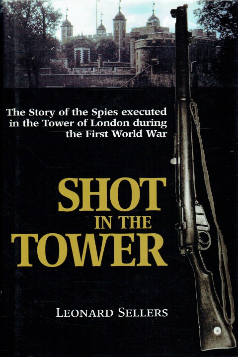 SHOT IN THE TOWER : THE STORY OF THE SPIES EXECUTED IN THE TOWER OF ...