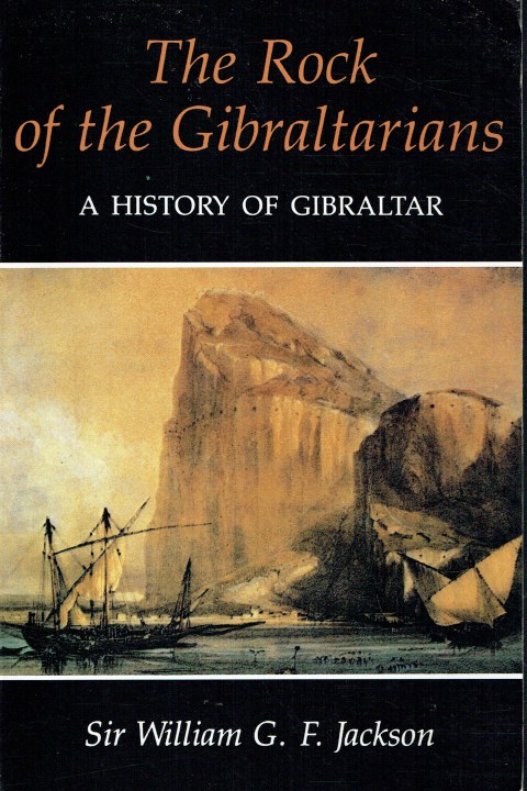 THE ROCK OF THE GIBRALTARIANS : A HISTORY OF GIBRALTAR