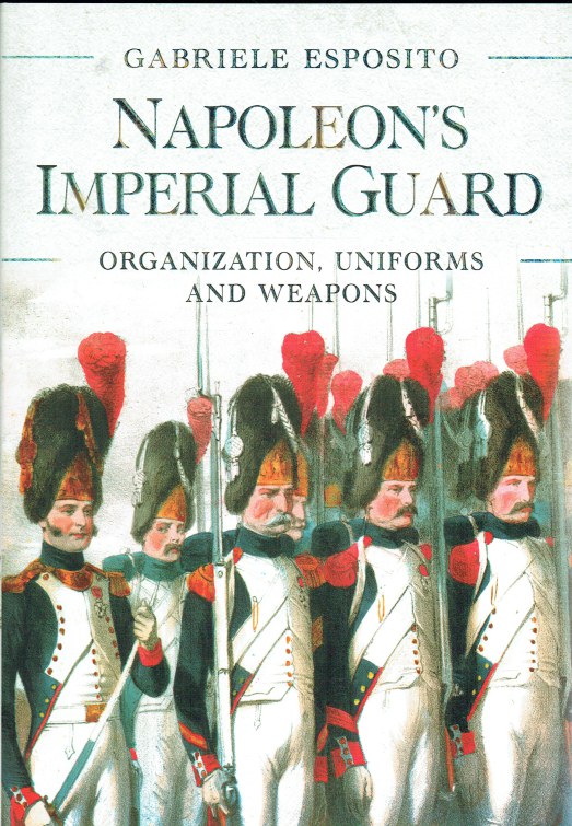 NAPOLEON'S IMPERIAL GUARD : ORGANIZATION, UNIFORMS AND WEAPONS